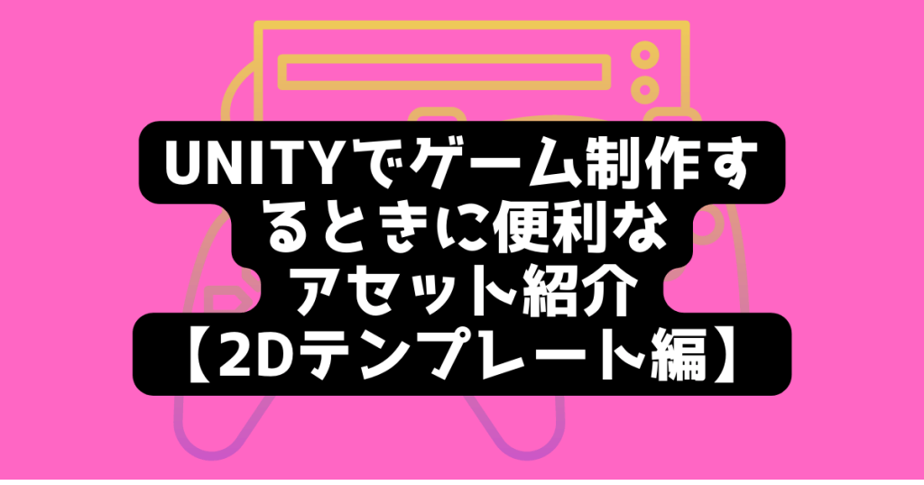 UnityAssetStore 【2Dテンプレート編】Unityでゲーム制作するときに便利なアセット紹介
