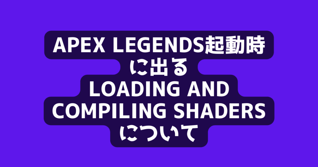 Apex Legends起動時に出るLoading and Compiling Shadersについて