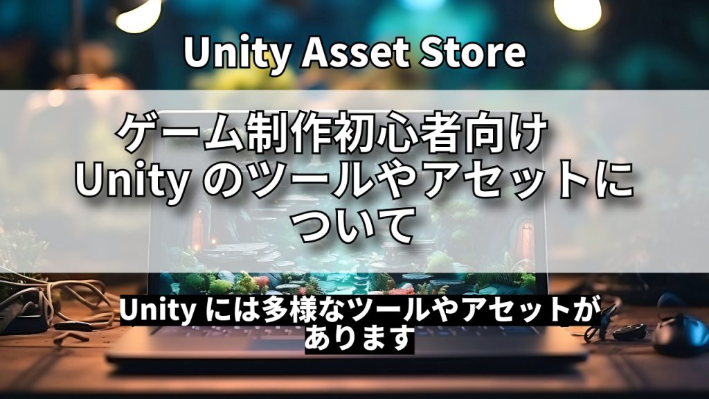 UnityAssetStore ゲーム制作初心者向け Unityのツールやアセットについて
